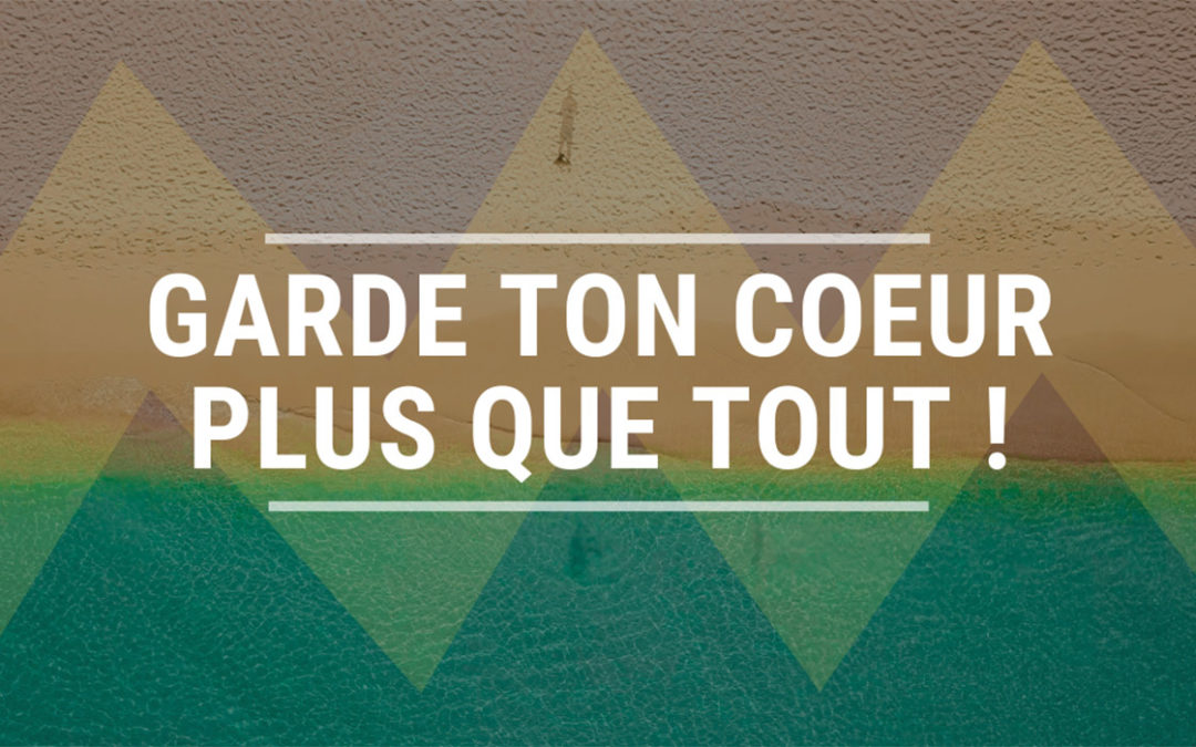 Garde ton cœur plus que tout ! | Eglise Ciel Ouvert